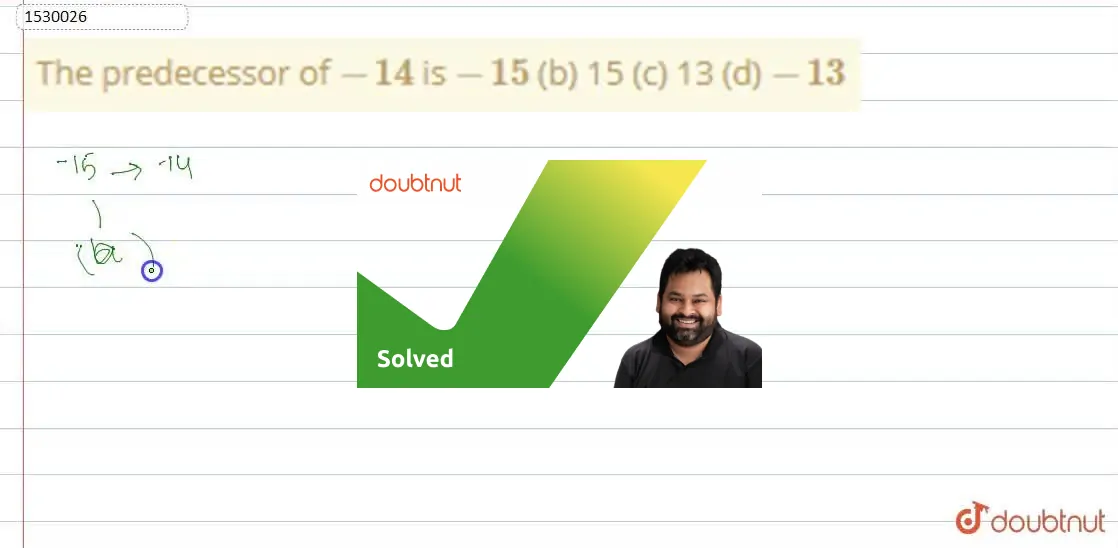 The predecessor of -14 is -15 (b) 15 (c) 13 (d) -13
