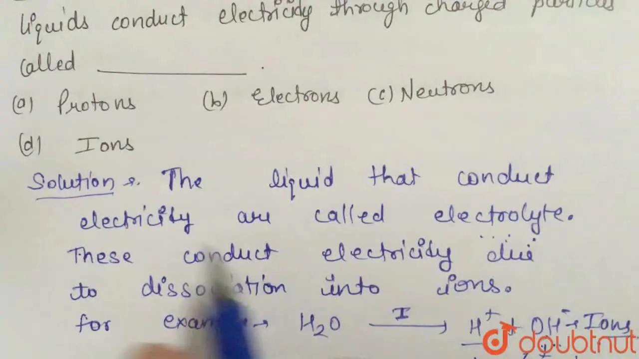 Liquids conduct electricity through charged particles called