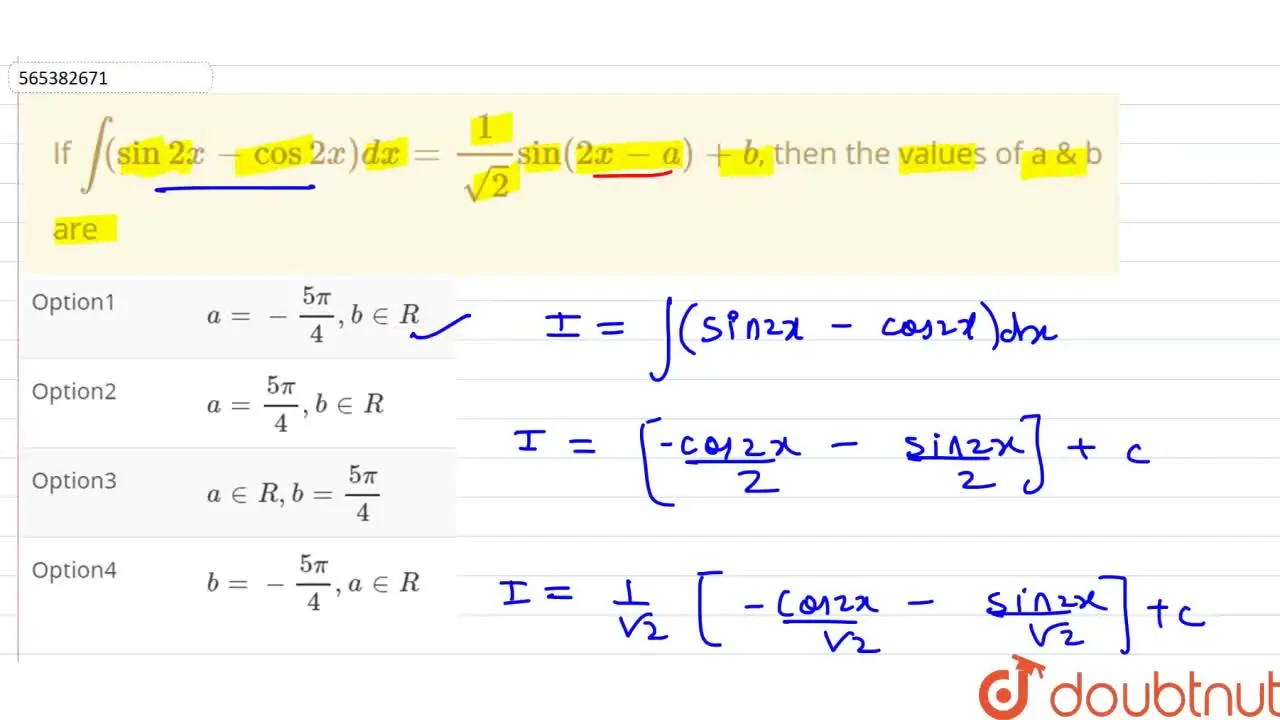If int (sin2x-cos 2x)dx=(1)/(sqrt2) sin(2x-a)+b, then the values of a