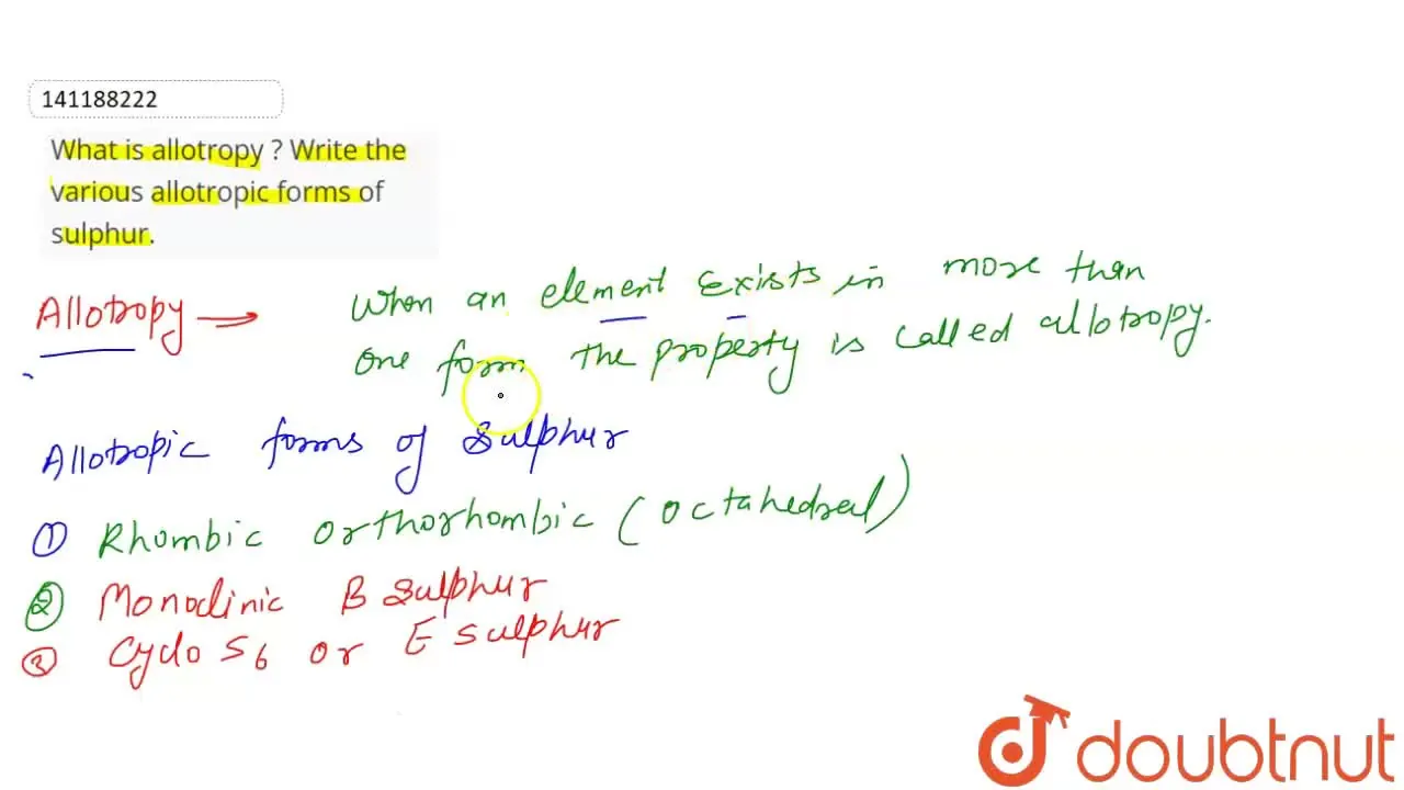 What is allotropy ? Write the various allotropic forms of sulphur.