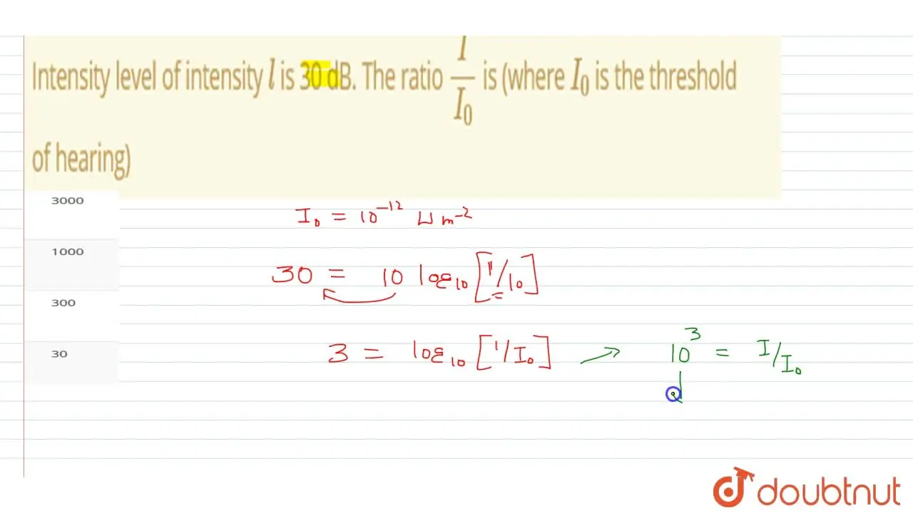 Intensity level of intensity l is 30 dB. The ratio I/I(0) is (where I(