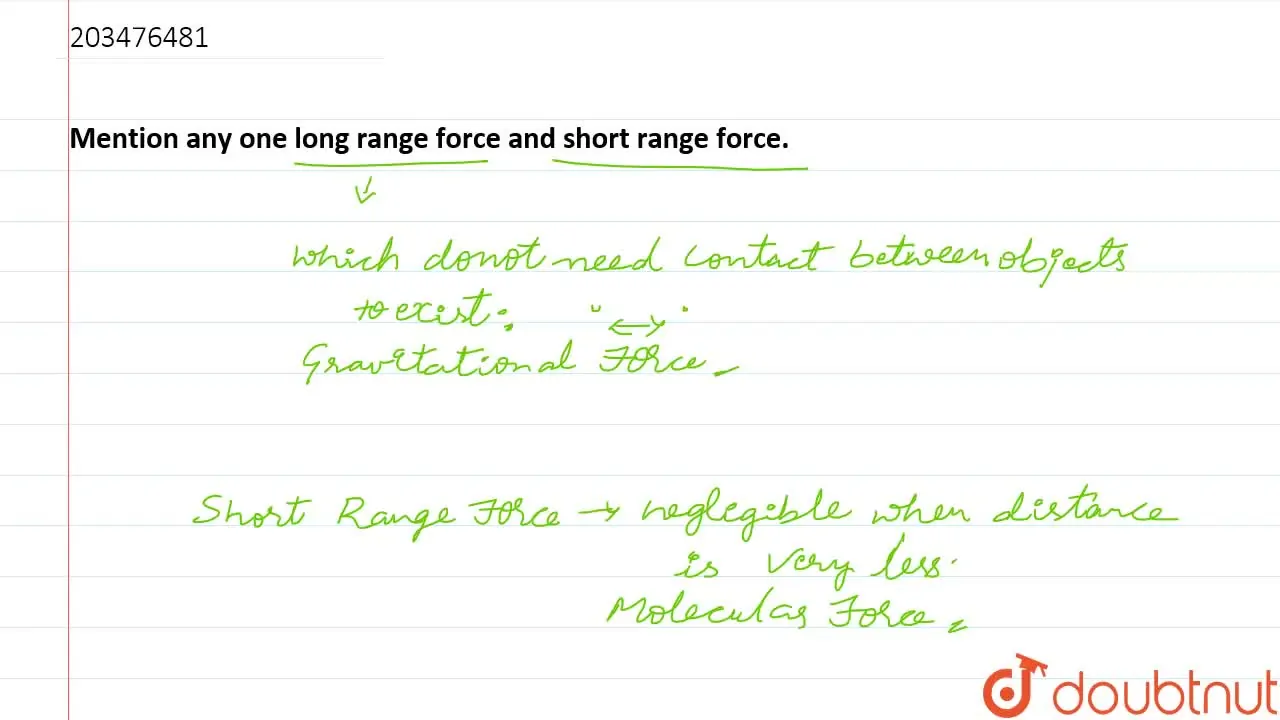 Mention any one long range force and short range force.