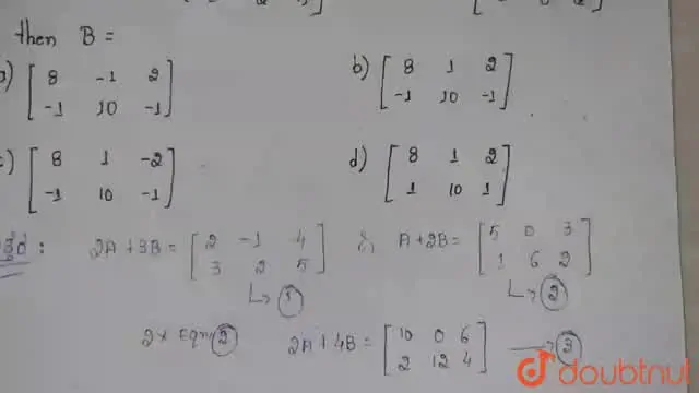 [Kannada] If 2A+3B = [(2,-1,4),(3,2,5)] and A+2B=[(5,0,3),(1,6,2)], t