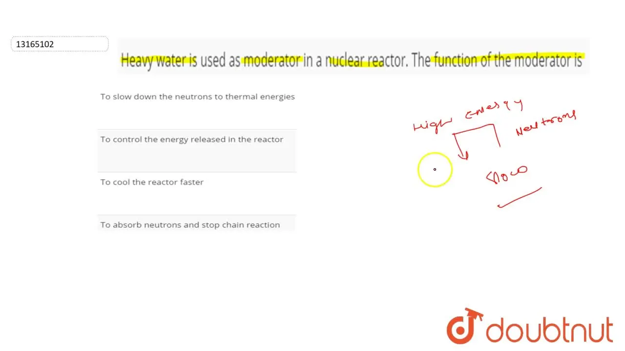 Heavy water is used as moderator in a nuclear reactor. The function of