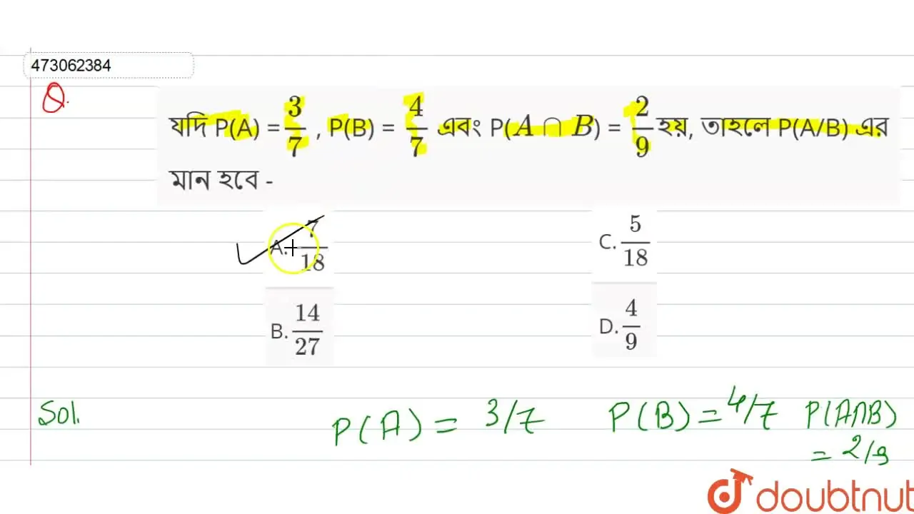 যদি P(A) =3/7 , P(B) = 4/7 এবং P(A cap B) = 2/9হয়, তাহলে P(A/B) এর মান