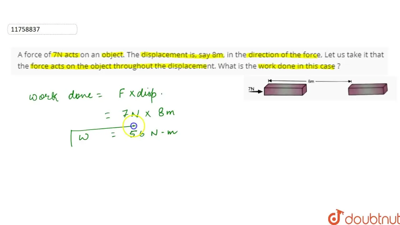 A force of 7N acts on an object. The displacement is, say 8m, in the d