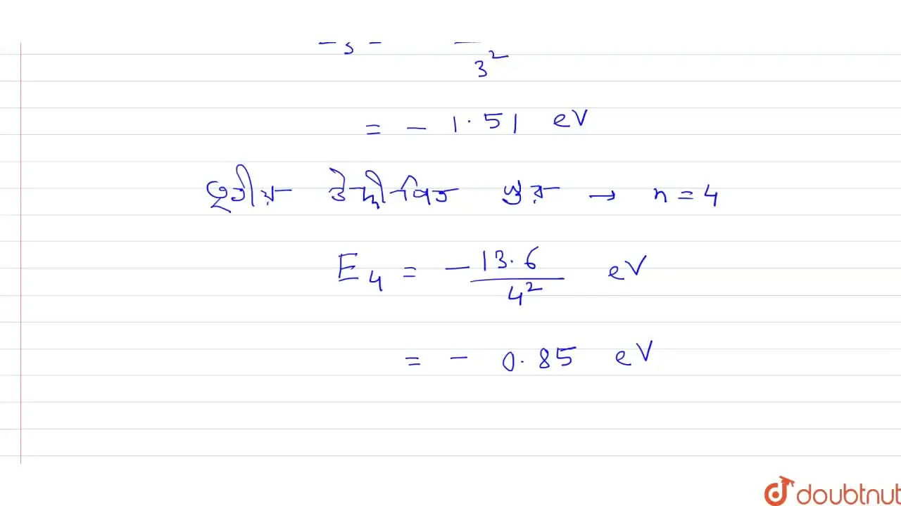হাইড্রোজেন পরমাণুর ভৌম স্তরের শক্তি -13.6eV। এর দ্বিতীয় ও তৃতীয় উদ্দ