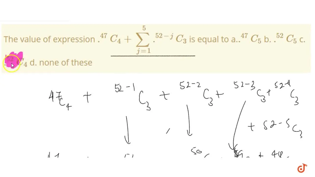 The value of expression .^47 C4+sum(j=1)^5.^(52-j)C3 is equal to a..^4