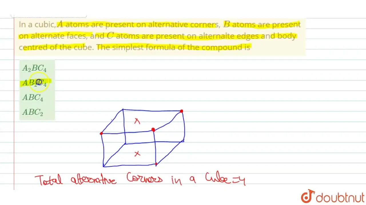 In a cubic,A atoms are present on alternative corners, B atoms are pre