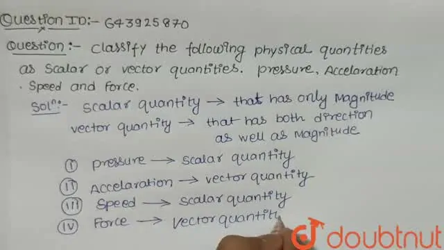 Classify the following physical quantities as scalar or vector quantit