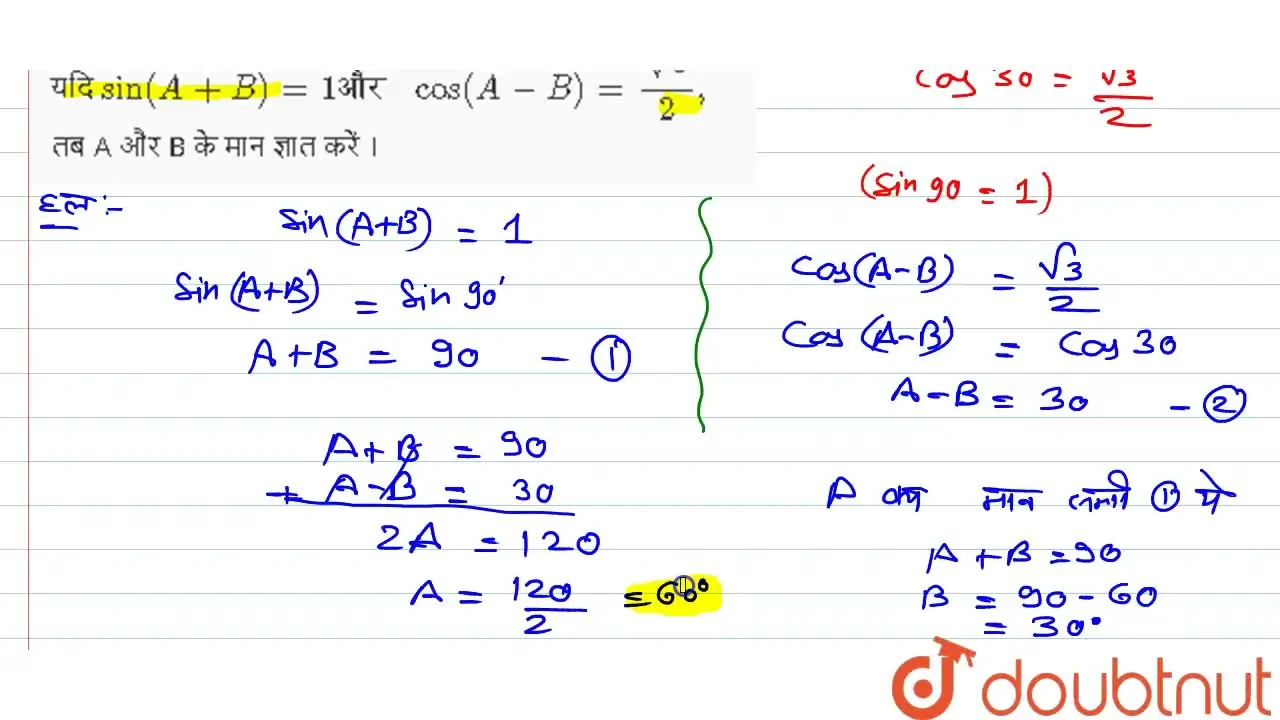 यदि sin (A+B)=1 और cos (A-B)=sqrt3/2, तब A और B के मान ज्ञात करे।