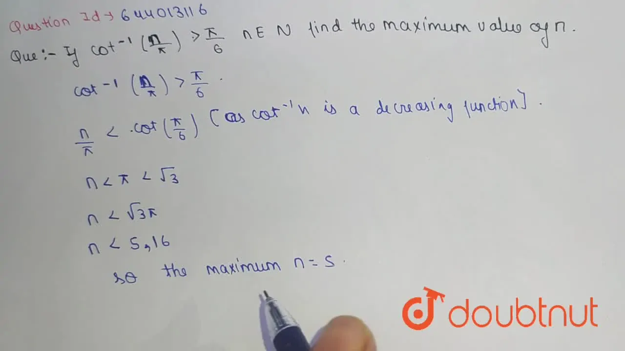 If cot^(-1) . n/pi gt pi/6 , n in N , then find the maximum value of