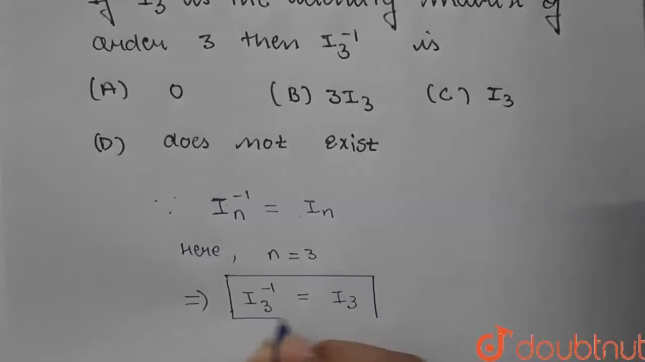 If I3 is the identity matrix of order 3 then I3^-1 is (A) 0 (B) 3I3 (C