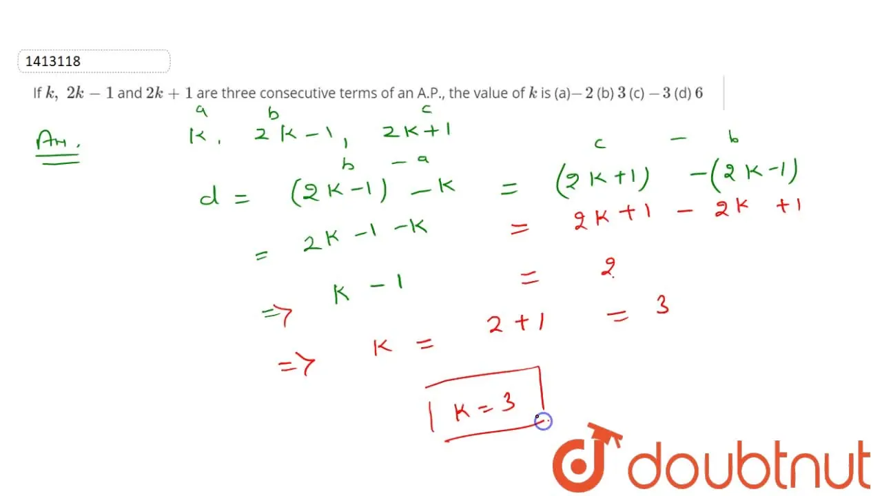 If k ,\ 2k-1 and 2k+1 are three consecutive terms of an A.P., the va